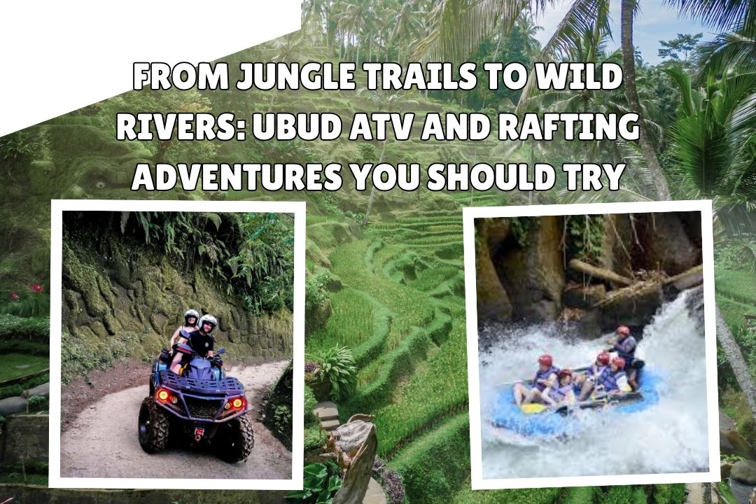 From Jungle Trails to Wild Rivers: Ubud ATV and Rafting Adventures You ...
